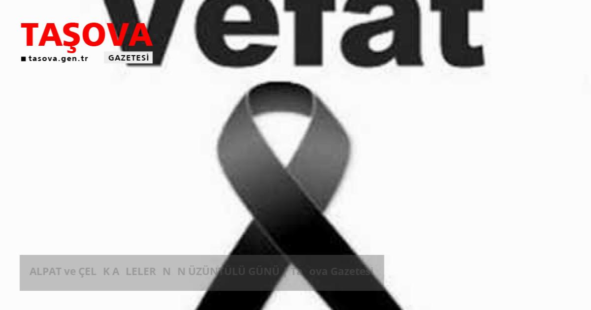 ALPAT ve ÇELİK AİLELERİNİN ÜZÜNTÜLÜ GÜNÜ | Taşova Gazetesi