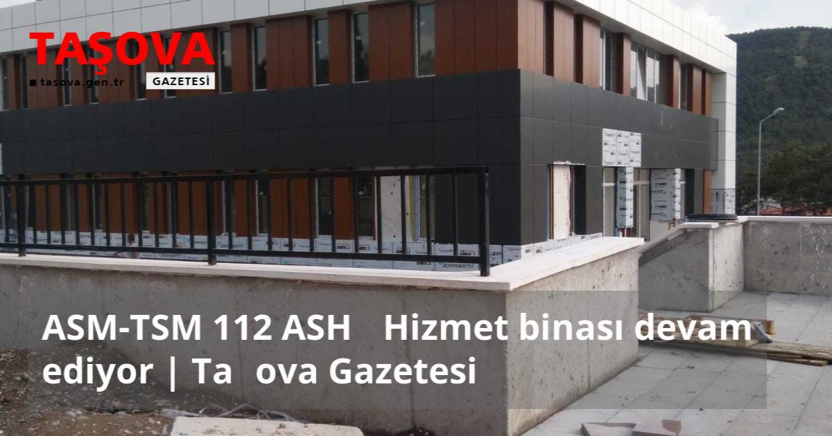 ASM-TSM 112 ASHİ Hizmet binası devam ediyor | Taşova Gazetesi