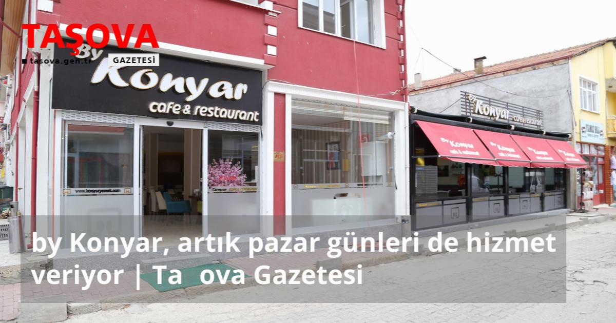 by Konyar, artık pazar günleri de hizmet veriyor | Taşova Gazetesi