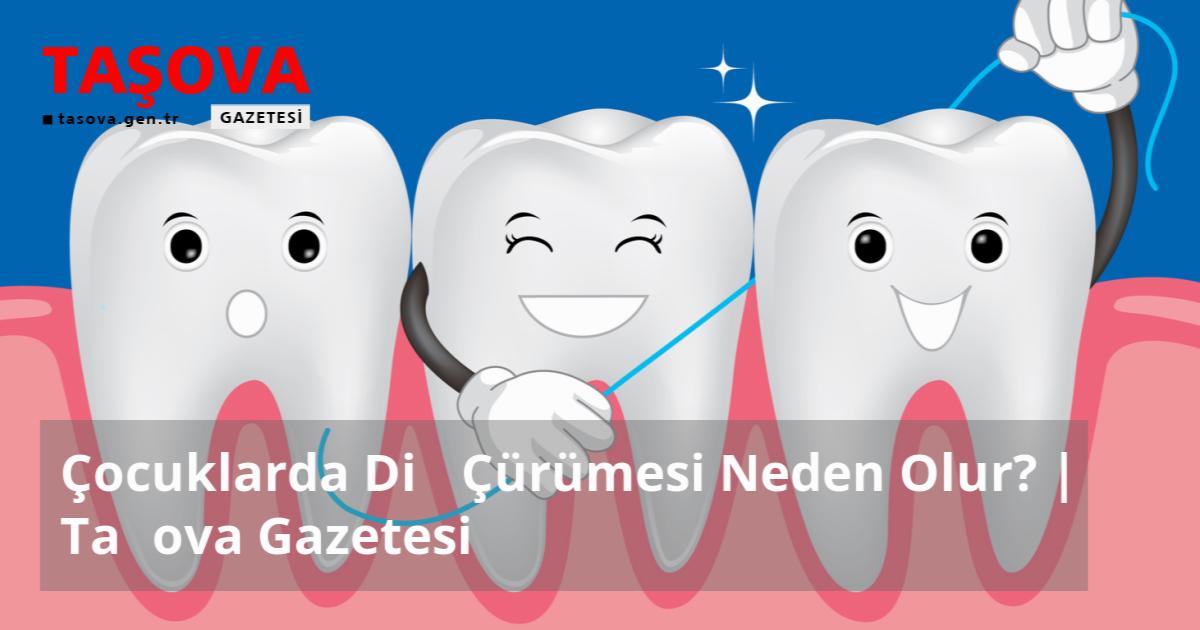 Çocuklarda Diş Çürümesi Neden Olur? | Taşova Gazetesi