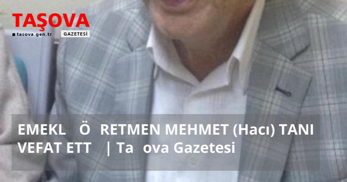 EMEKLİ ÖĞRETMEN MEHMET (Hacı) TANIŞ VEFAT ETTİ | Taşova Gazetesi