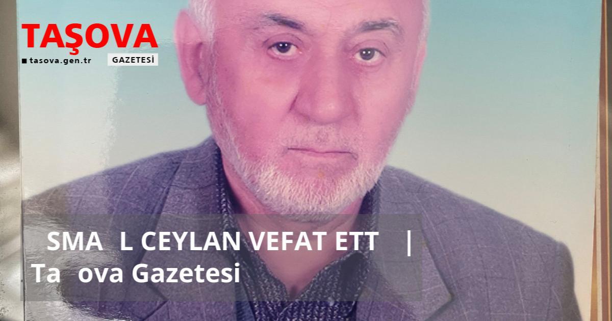 İSMAİL CEYLAN VEFAT ETTİ | Taşova Gazetesi