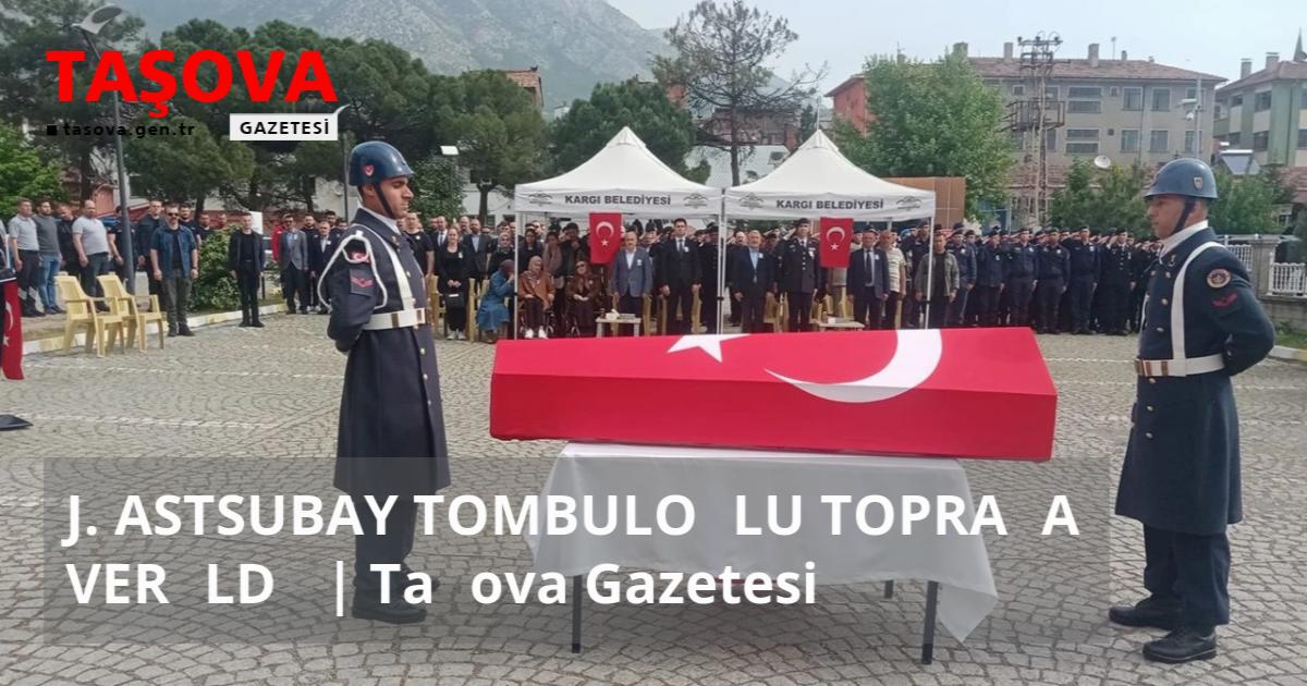 J. ASTSUBAY TOMBULOĞLU TOPRAĞA VERİLDİ | Taşova Gazetesi