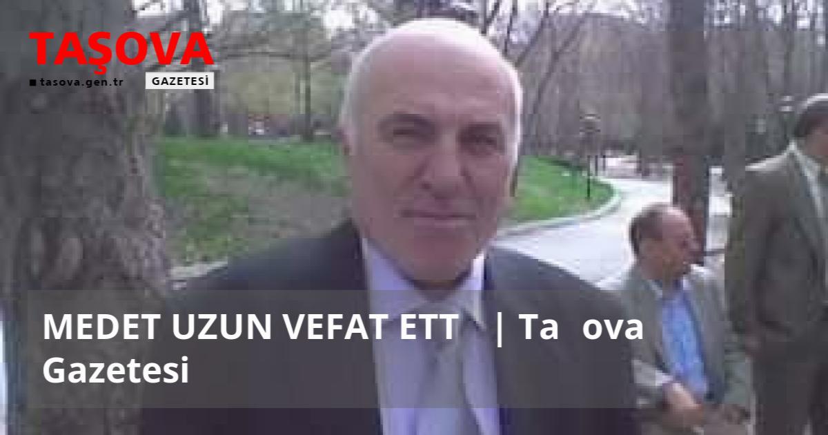 MEDET UZUN VEFAT ETTİ | Taşova Gazetesi